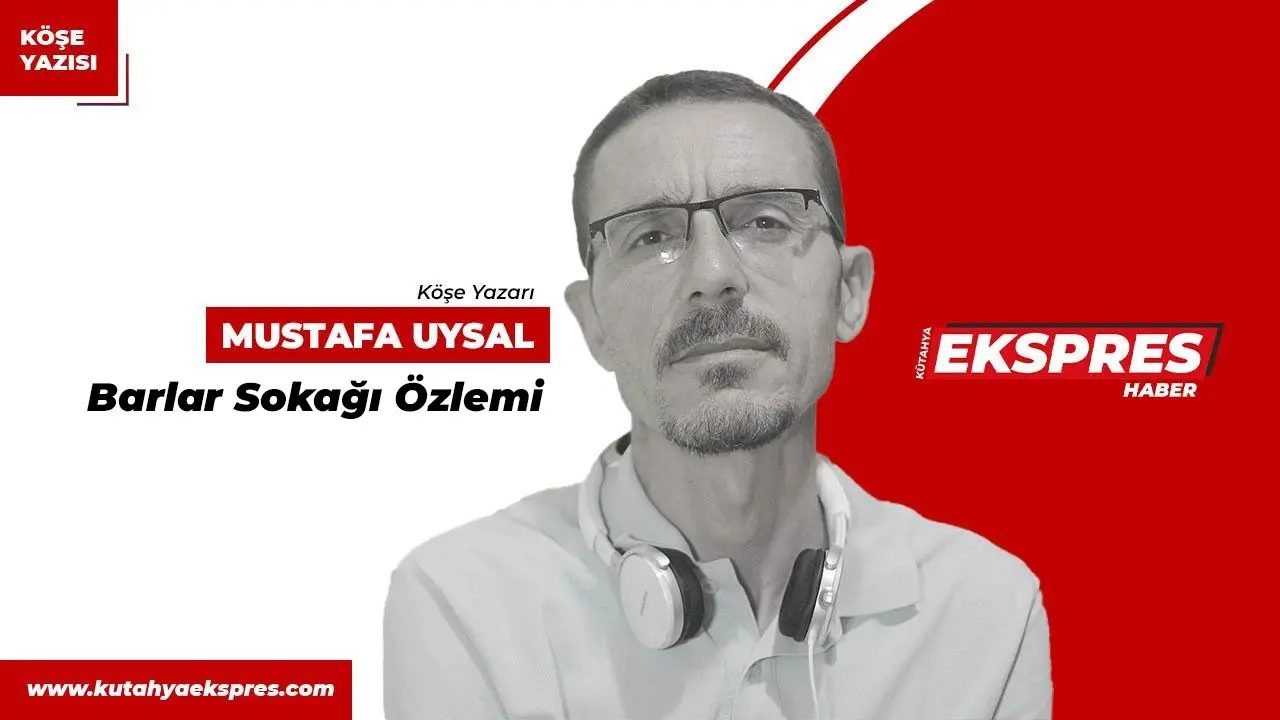 Mustafa Uysal: Barlar Sokağı Özlemi - | Kütahya Ekspres